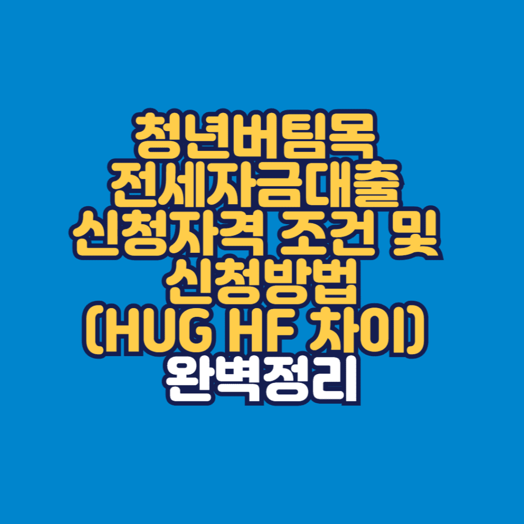 청년버팀목 전세자금대출 신청자격 조건 및 신청방법(HUG HF 차이) 완벽정리 - 머니위버